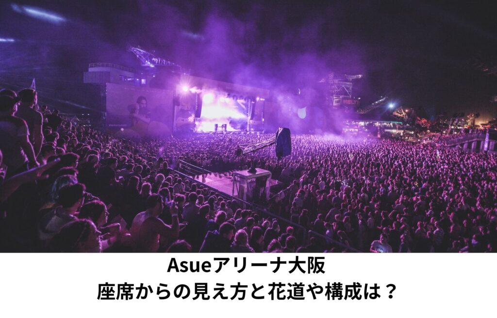 Asueアリーナ大阪 座席からの見え方と花道や構成は？ | Rizz
